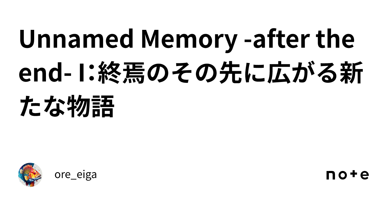 Unnamed Memory -after the end- I：終焉のその先に広がる新たな物語｜ore_eiga