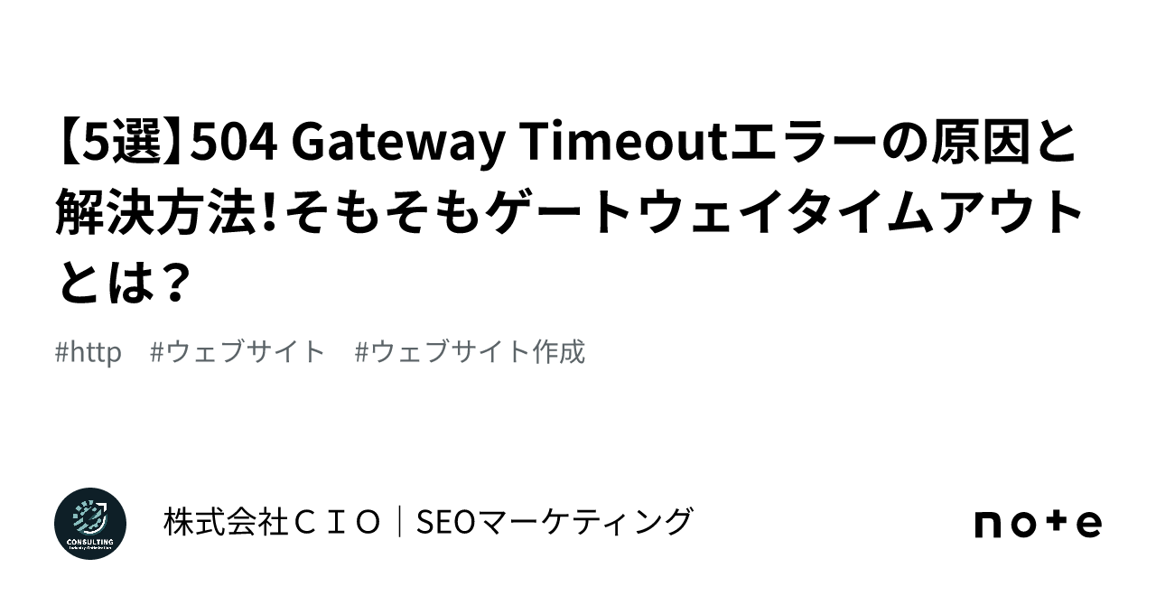【5選】504 Gateway Timeoutエラーの原因と解決方法！そもそもゲートウェイタイムアウトとは？｜株式会社CIO｜SEOマーケティング