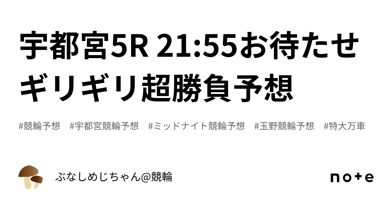 宇都宮5R 21:55🔥 お待たせギリギリ超勝負予想 🔥｜ぶなしめじちゃん@競輪