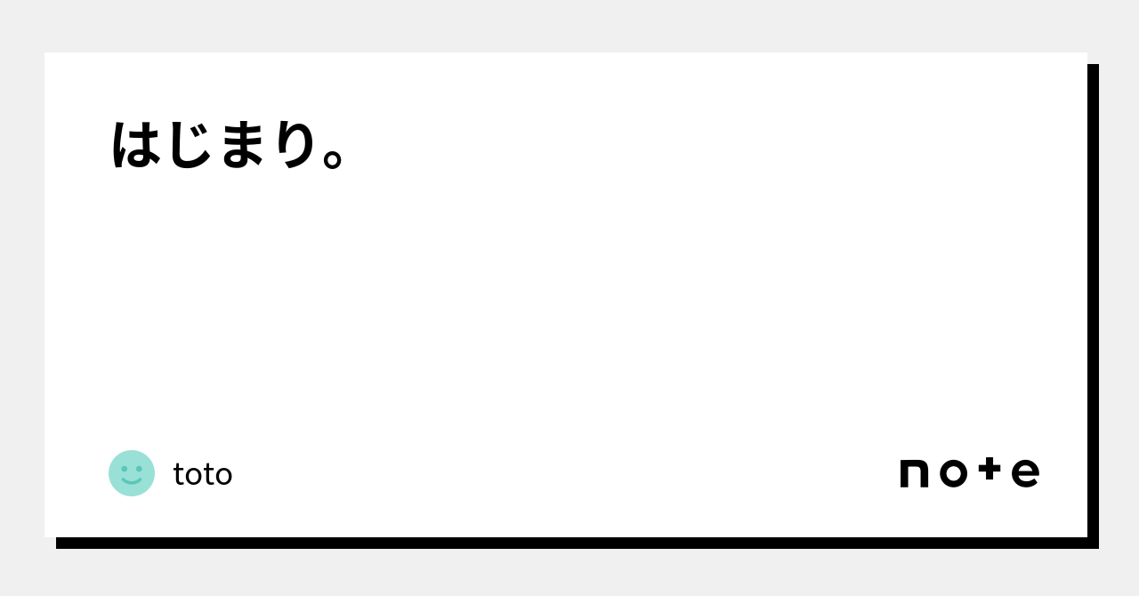 はじまり。｜toto｜note