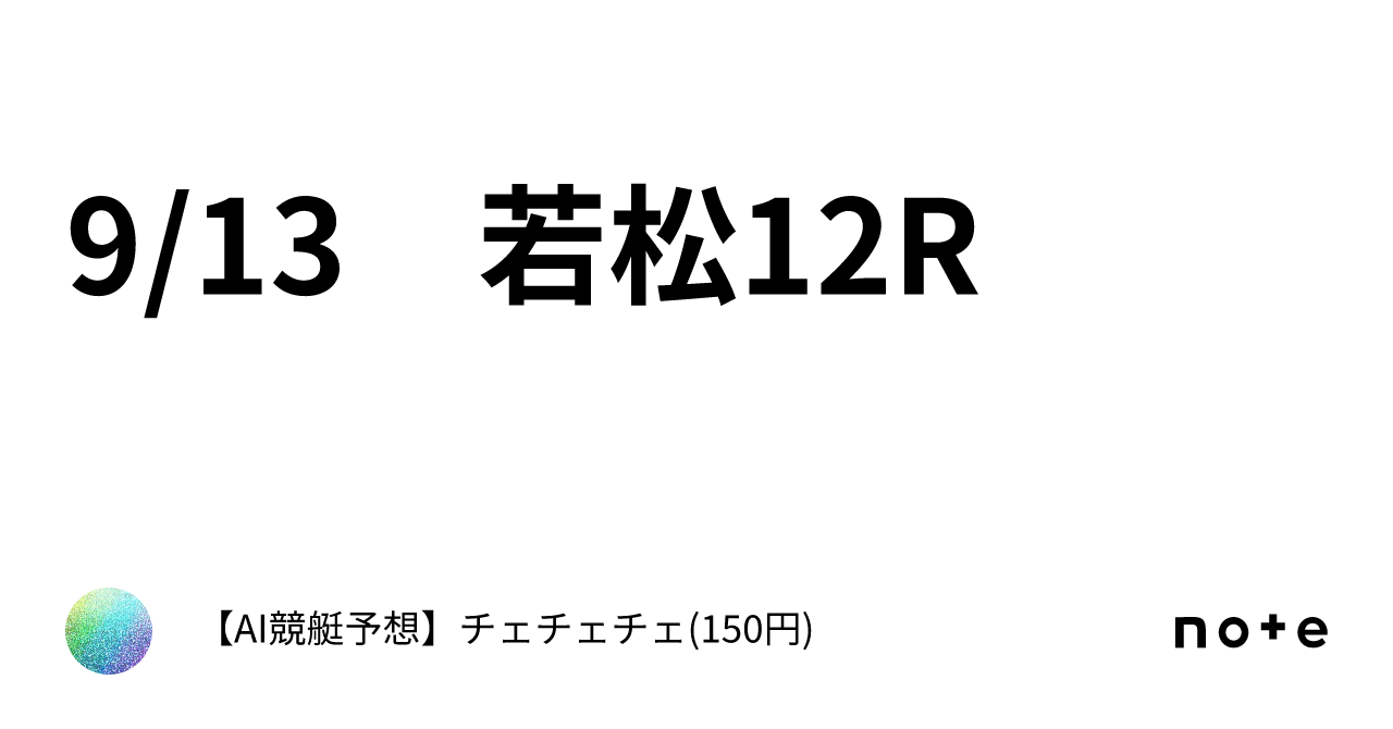 9/13 若松12R｜【AI競艇予想】チェチェチェ(150円)