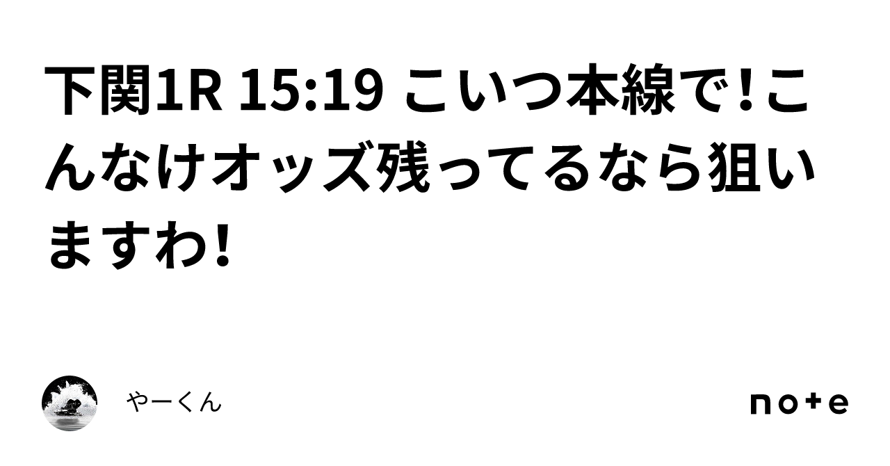 下関1R 15:19 こいつ本線で！こんなけオッズ残ってるなら狙いますわ！｜やーくん