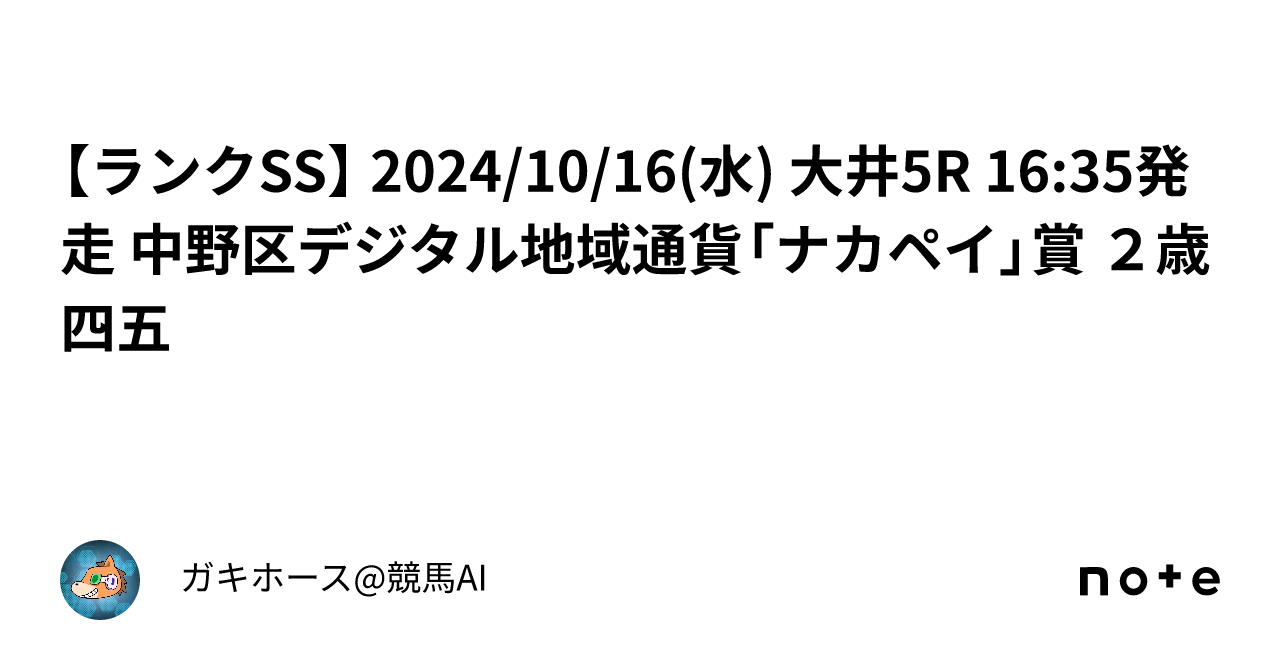 【ランクSS】 2024/10/16(水) 大井5R 16:35発走 中野区デジタル地域通貨「ナカペイ」賞 2歳四五｜ガキホース@競馬AI