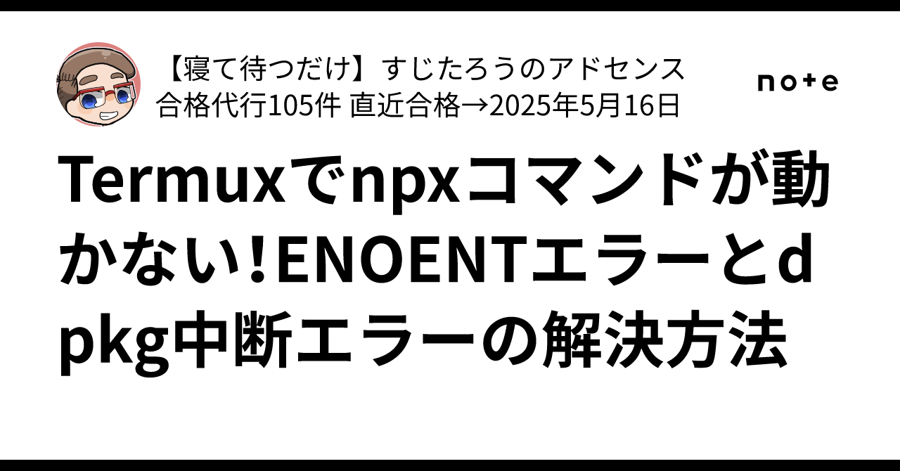 Termuxでnpxコマンドが動かない！ENOENTエラーとdpkg中断エラーの解決方法｜すじたろう、150万円から億り人を目指す