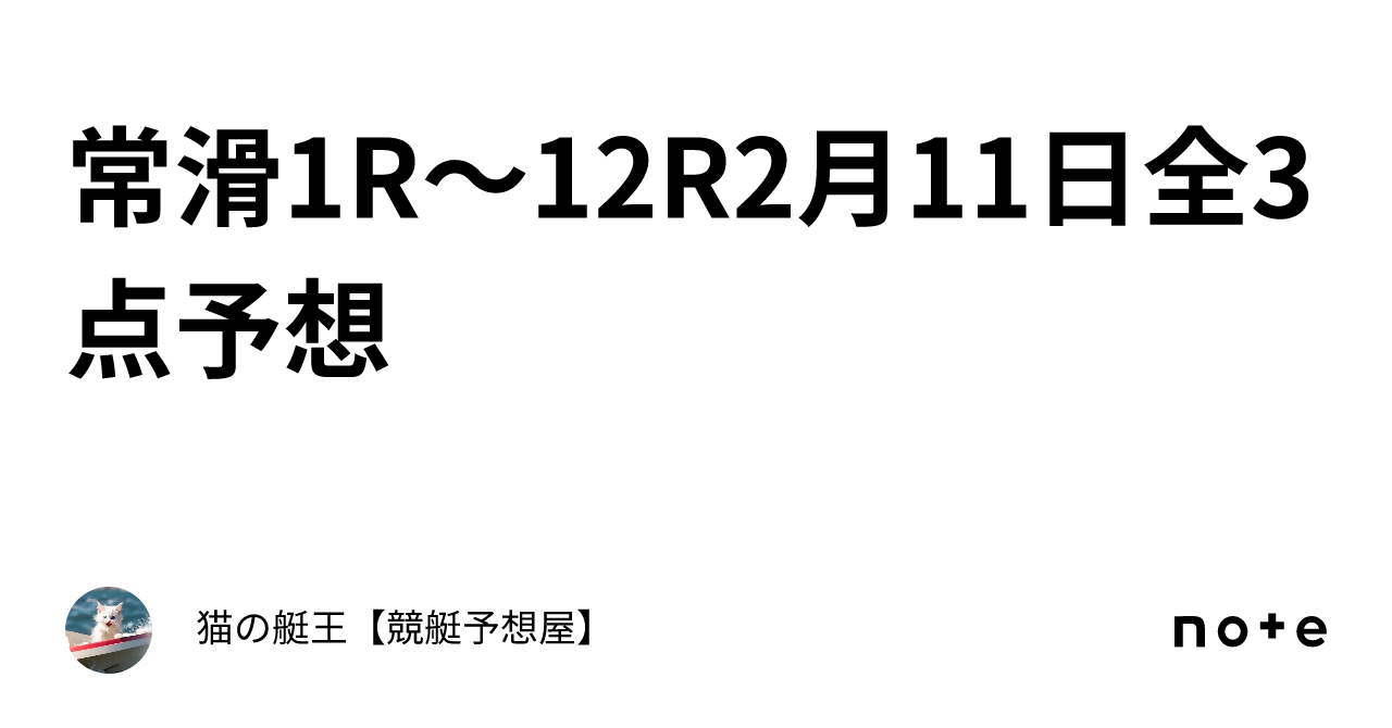 常滑1R〜12R👑2月11日👑全3点予想｜猫の艇王【競艇予想屋】