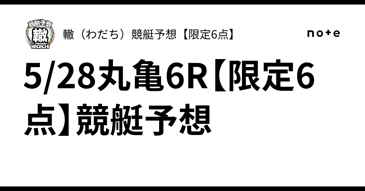 5/28丸亀6R【限定6点】競艇予想｜轍（わだち）競艇予想【限定6点】