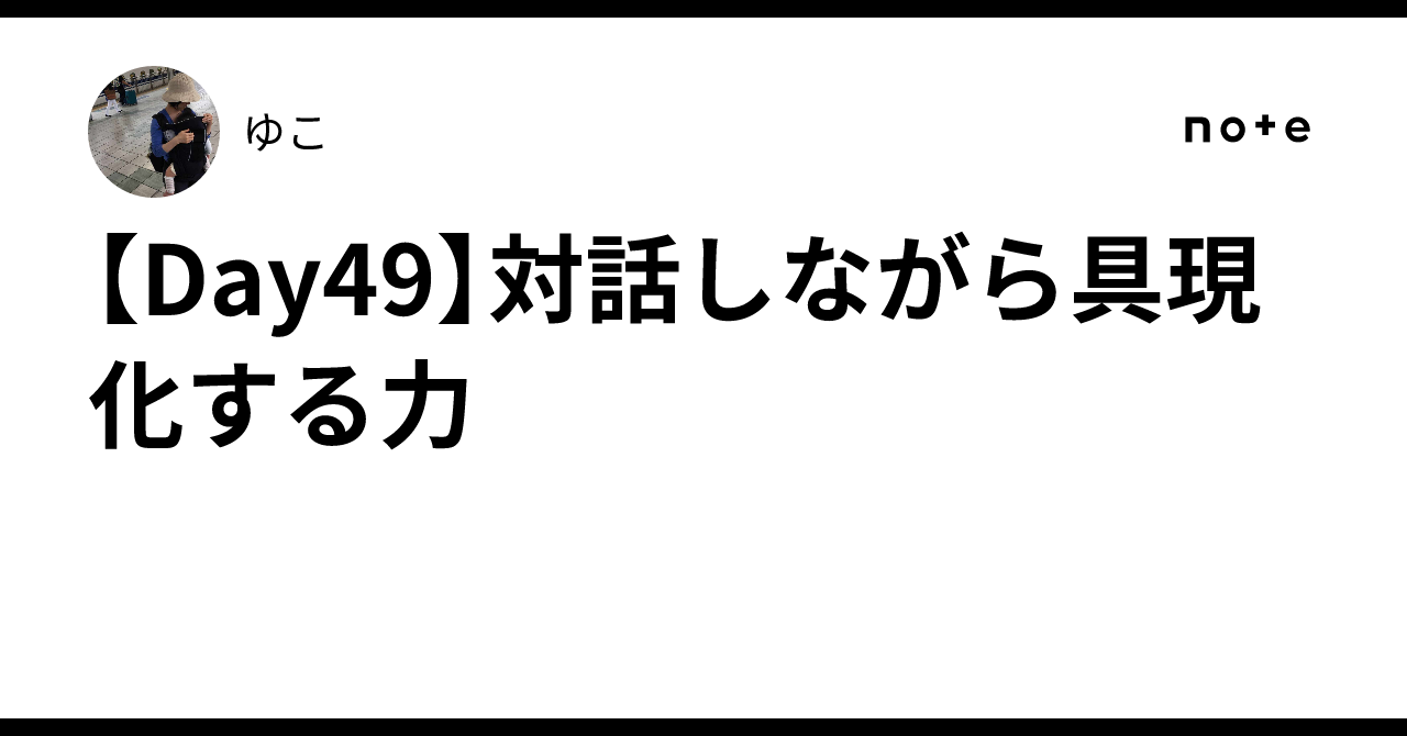 【Day49】対話しながら具現化する力｜ゆこ