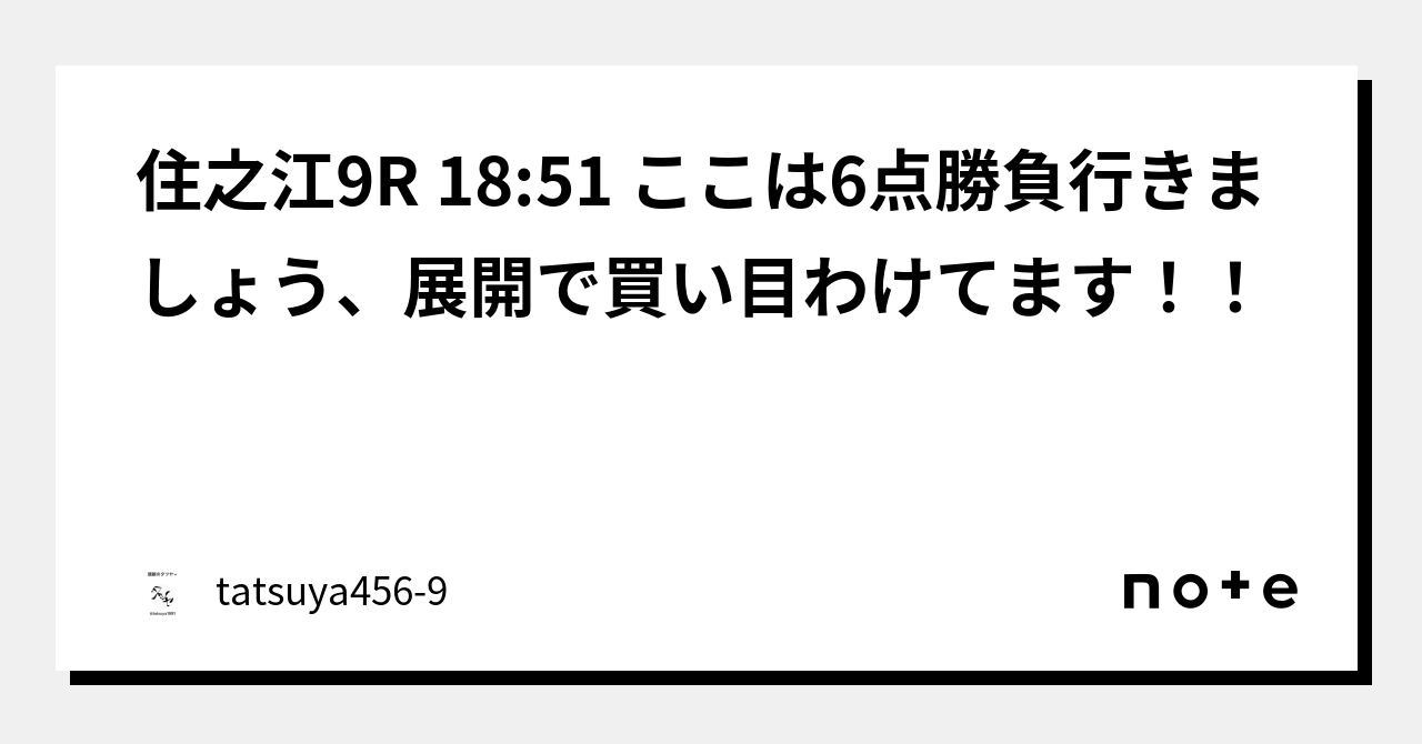 住之江9R 18:51 ここは6点勝負行きましょう、展開で買い目わけてます！！｜競艇のタツヤ【競艇TikToker又は予想屋】