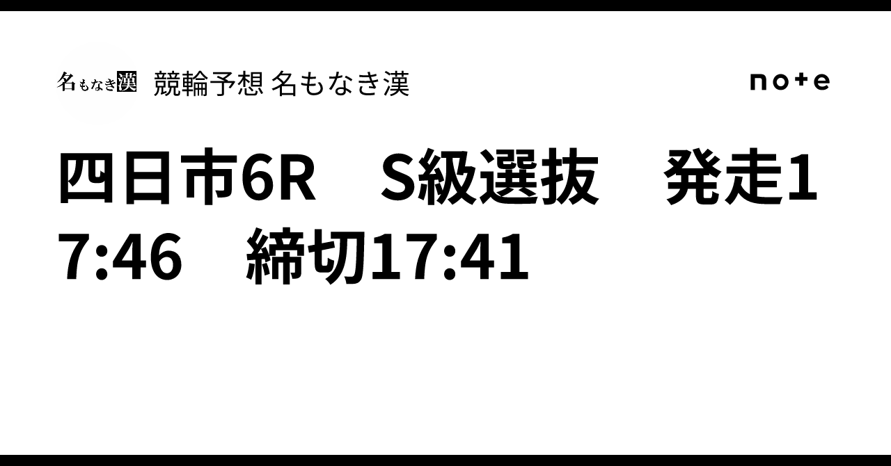 四日市6R S級選抜 発走17:46 締切17:41｜競輪予想 名もなき漢