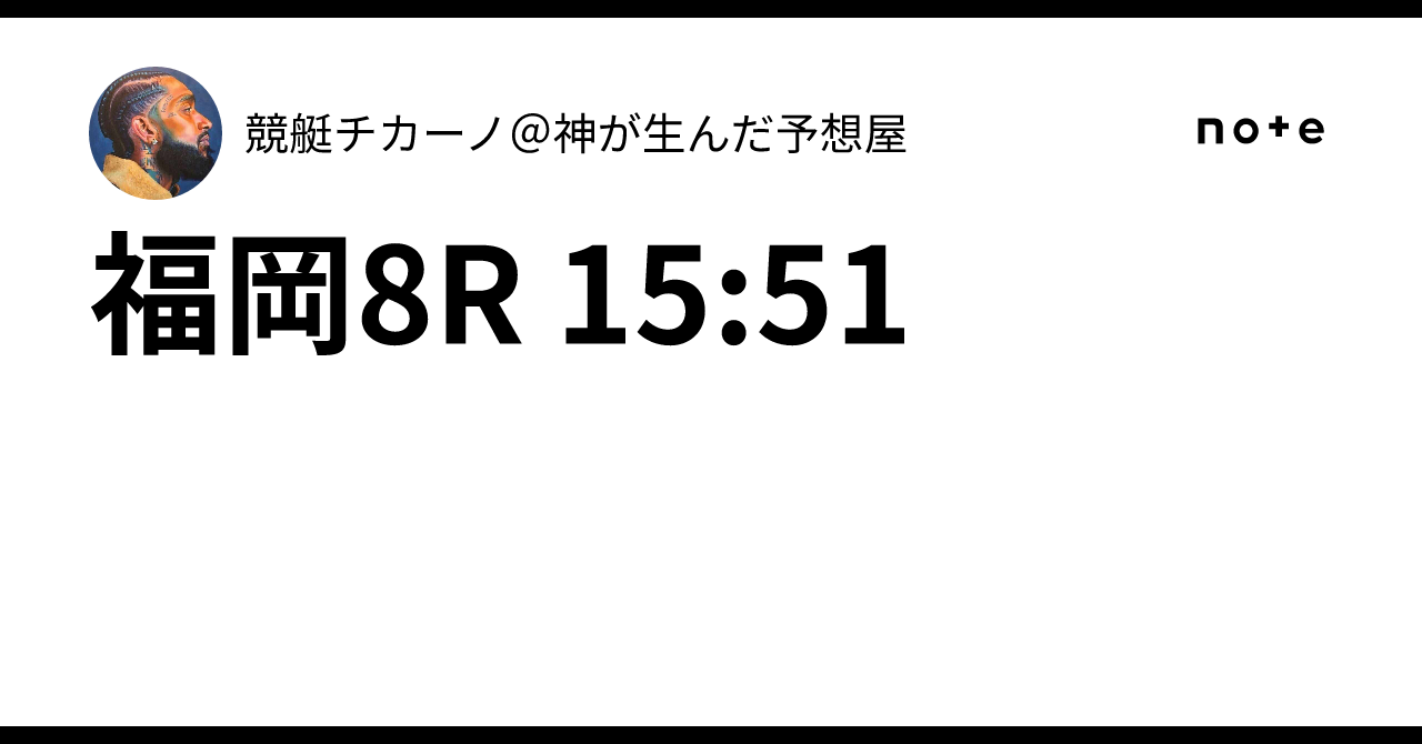 福岡8R 15:51｜競艇チカーノ＠神が生んだ予想屋
