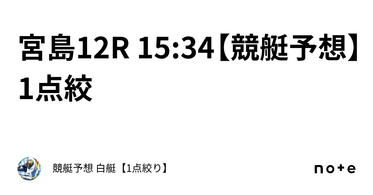 宮島12R 15:34【競艇予想】1点絞｜競艇予想 白艇【1点絞り】