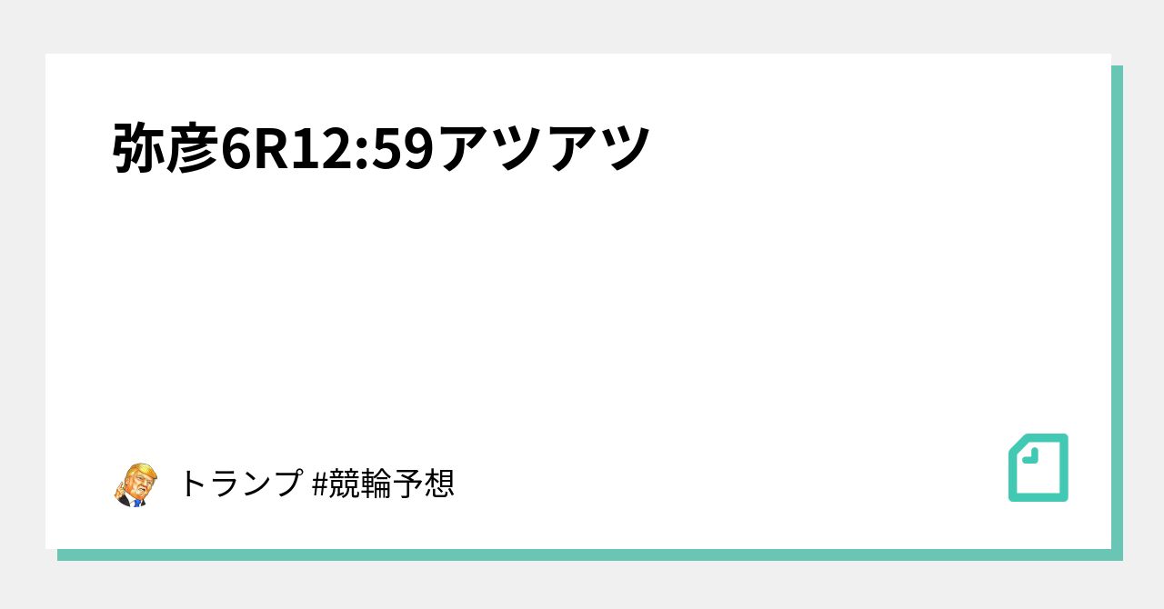弥彦6R12:59アツアツ｜🚴‍♂️競輪予想🚴‍♂️