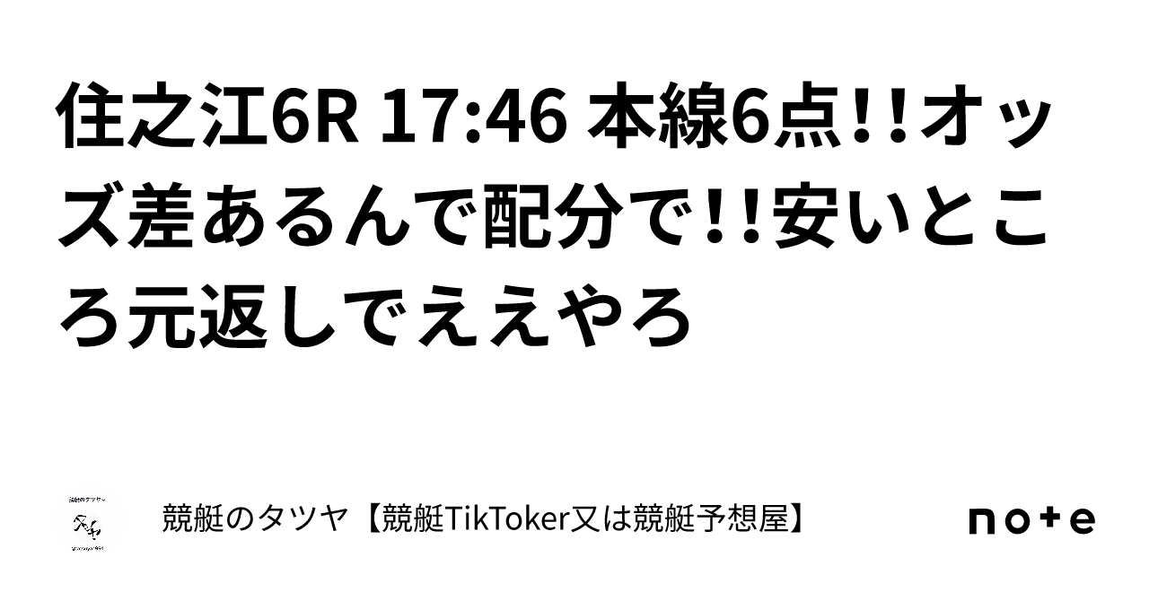 住之江6R 17:46 本線6点！！オッズ差あるんで配分で！！安いところ元返しでええやろ｜競艇のタツヤ【競艇TikToker又は競艇予想屋】