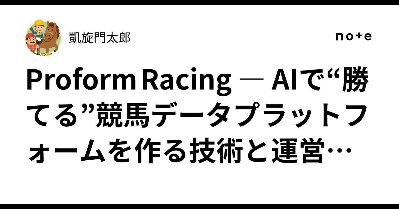 Proform Racing ― AIで“勝てる”競馬データプラットフォームを作る技術と運営のすべて｜凱旋門太郎