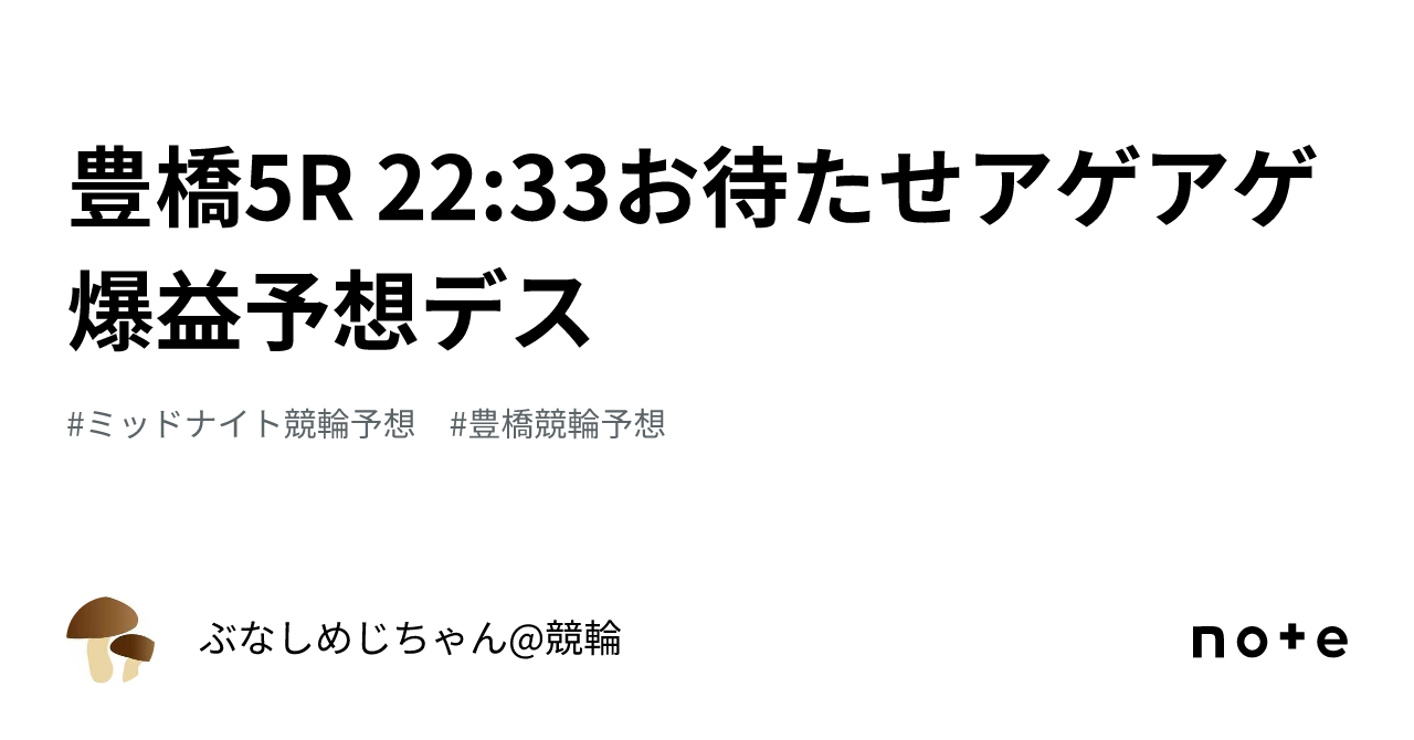 豊橋5R 22:33🔥⤴️お待たせアゲアゲ爆益予想デス⤴️🔥｜ぶなしめじちゃん@競輪