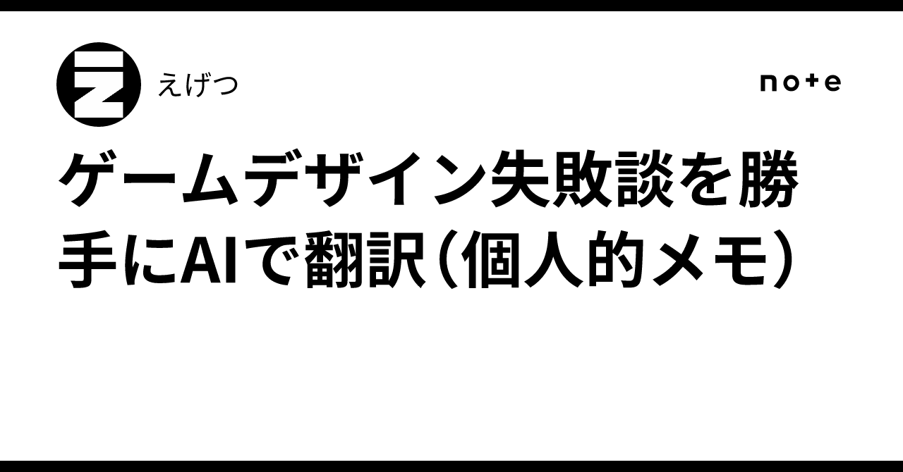 ゲームデザイン失敗談を勝手にAIで翻訳（個人的メモ）｜えげつ