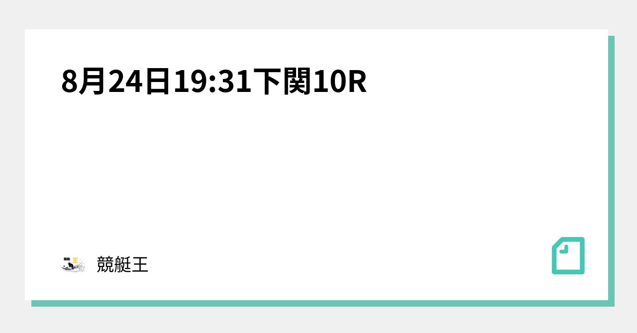 8月24日19:31🔥下関10R🔥｜👑競艇王👑｜note