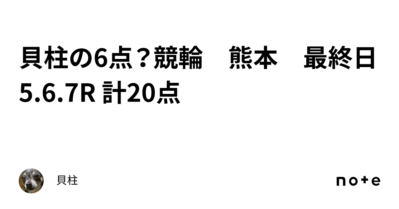 貝柱の6点？競輪 熊本 最終日 5.6.7R 計20点｜🐳貝柱🐳