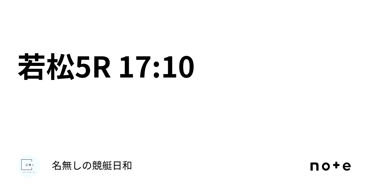 若松5R 17:10 🔥｜名無しの競艇日和