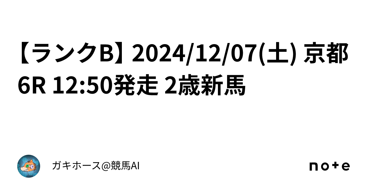 【ランクB】 2024/12/07(土) 京都6R 12:50発走 2歳新馬 ｜ガキホース@競馬AI