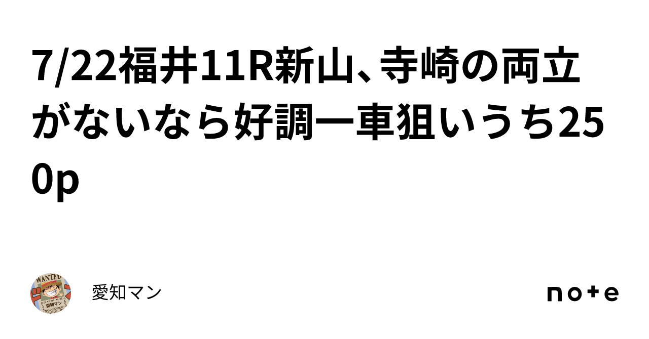 7/22福井11R新山、寺崎の両立がないなら好調一車狙いうち250p｜愛知マン