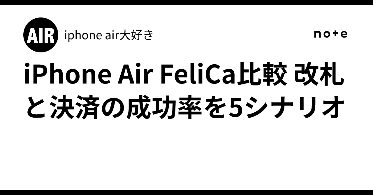 iPhone Air FeliCa比較 改札と決済の成功率を5シナリオ｜iphone air大好き
