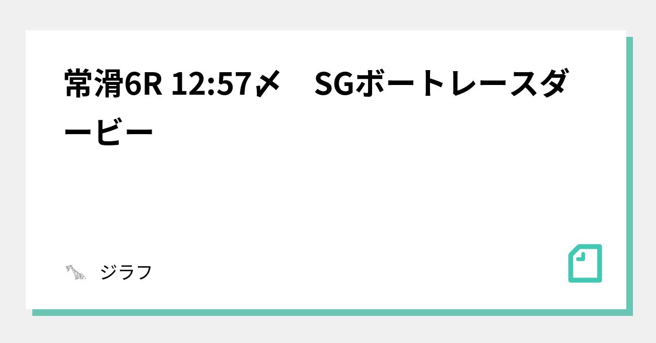 常滑6R 12:57〆 SGボートレースダービー｜ジラフ