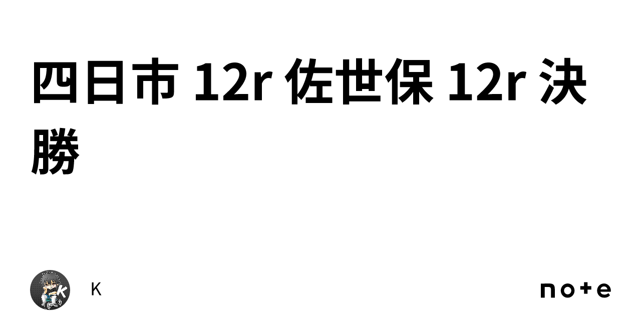 四日市 12r 佐世保 12r 決勝🔥｜K
