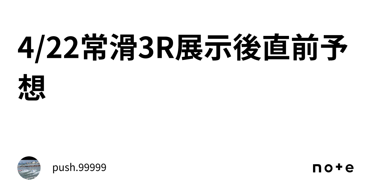 4/22常滑3R展示後直前予想🔥🔥｜push.99999