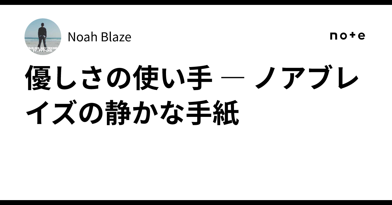優しさの使い手 ― ノアブレイズの静かな手紙｜Noah Blaze