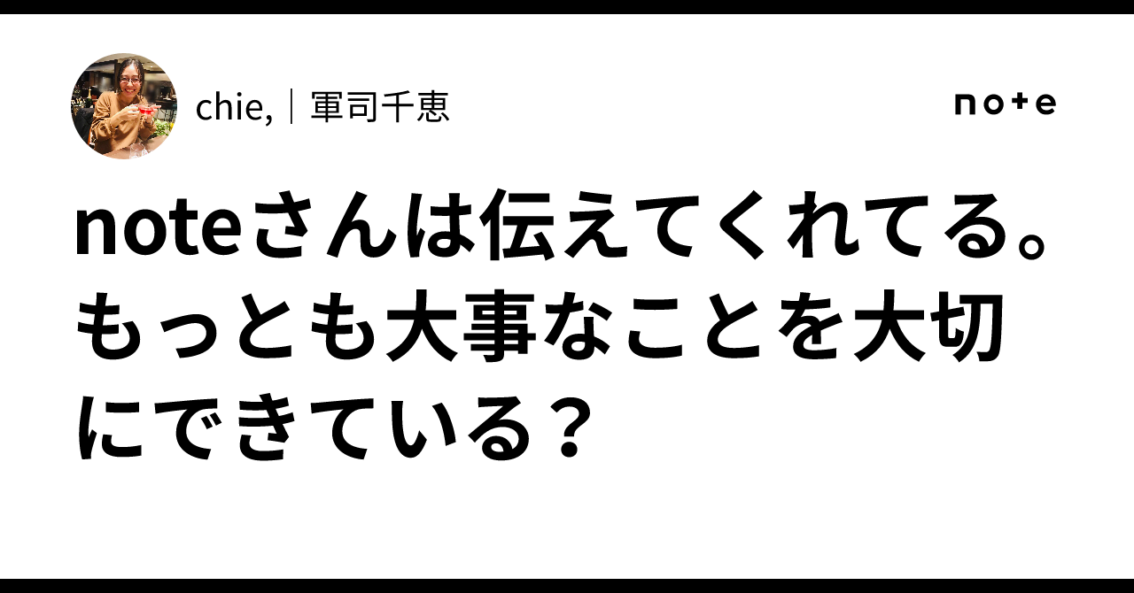 noteさんは伝えてくれてる。もっとも大事なことを大切にできている？｜chie,｜軍司千恵