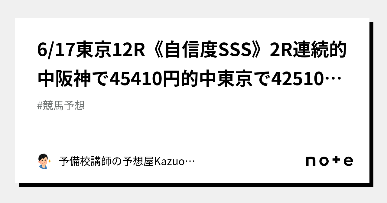 6/17東京12R《自信度SSS》2R連続的中🎯阪神で45410円的中🎯東京で42510円的中🎯｜予備校講師の予想屋Kazuo@競馬・オートレース