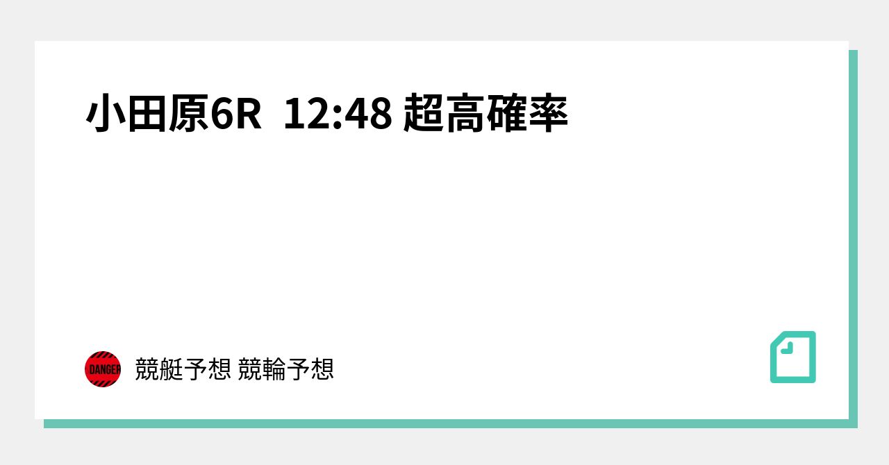 🔥小田原6R 12:48 超高確率🔥｜競艇予想 競輪予想｜note