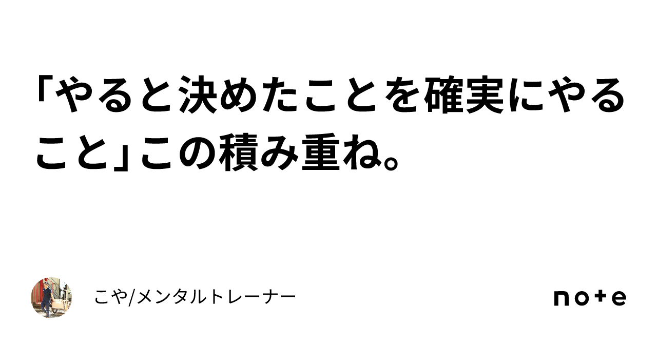 「やると決めたことを確実にやること」この積み重ね。|こやメンタルトレーナー