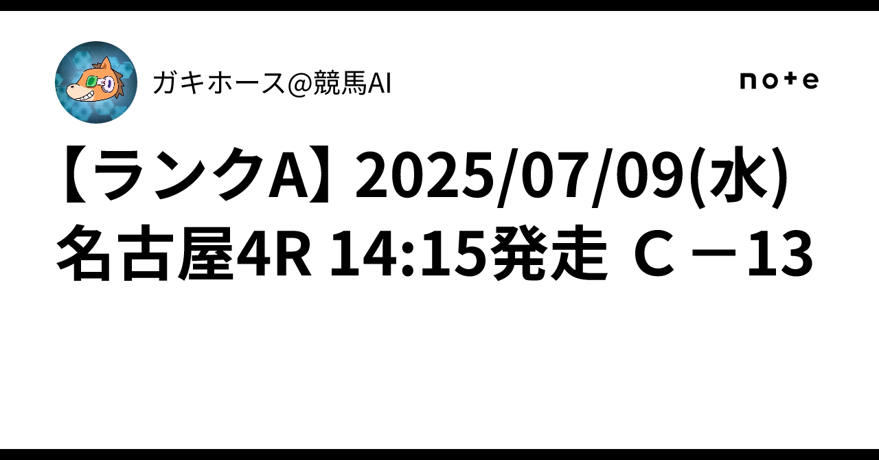 【ランクA】 2025/07/09(水) 名古屋4R 14:15発走 C－13 ｜ガキホース@競馬AI