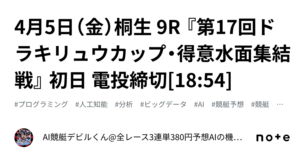 4月5日（金）桐生 9R 『第17回ドラキリュウカップ・得意水面集結戦』 初日 電投締切[18:54]｜AI競艇デビルくん@全レース3連単380円予想 AIの機械学習で驚異の的中率＆回収率 ...