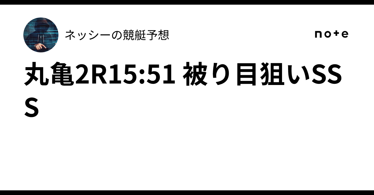 丸亀2R15:51 被り目狙いSSS㊗️｜ネッシーの競艇予想🚤