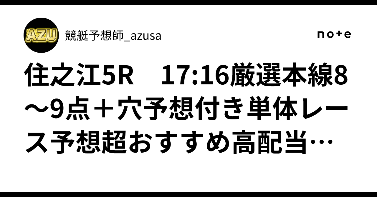住之江5R 17:16💖厳選💖本線8～9点＋穴予想付き💣単体レース予想 ️‍🔥超おすすめ ️高配当💰万舟続出🔥💣｜競艇予想師_azusa