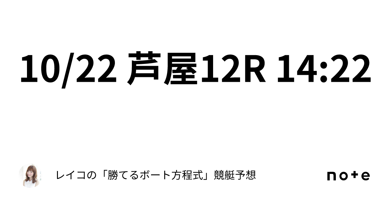 10/22 芦屋12R 14:22｜レイコの「勝てるボート方程式」💄競艇予想
