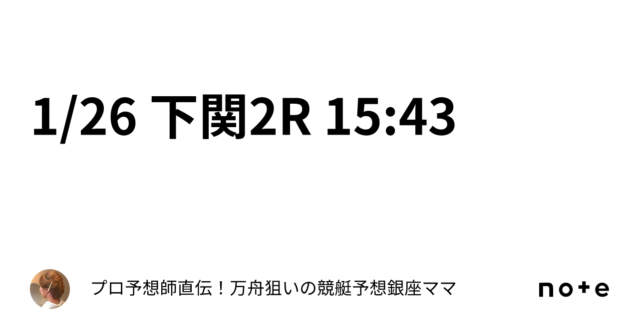 1/26 下関2R 15:43｜プロ予想師直伝！万舟狙いの競艇予想🥂銀座ママ🥂