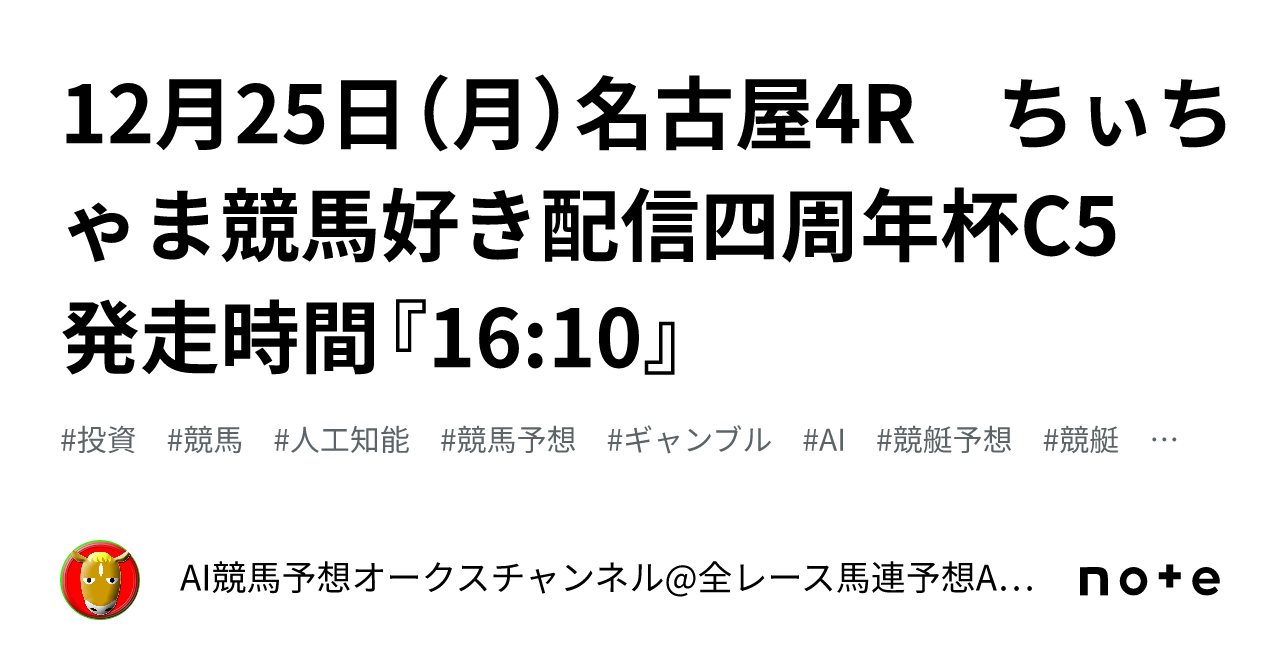 12月25日（月）名古屋4R ちぃちゃま競馬好き配信四周年杯C5 発走時間『16:10』｜AI競馬予想オークスチャンネル@全レース馬連予想 AIの機械学習で驚異の的中率＆回収率