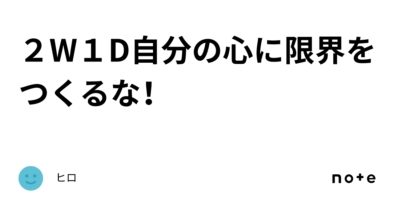 2W1D自分の心に限界をつくるな！｜ヒロ