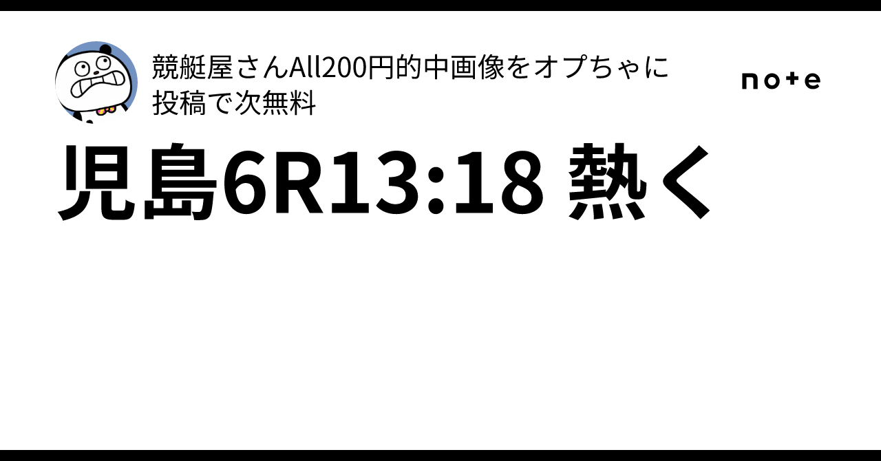 児島6R13:18 熱く‼️｜🐼競艇屋さん🐼🉐All200円🉐的中画像をオプちゃに投稿で次無料