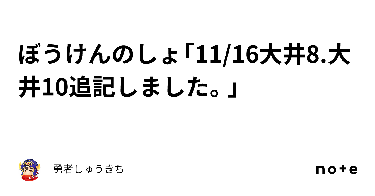 ぼうけんのしょ「11 16大井8 大井10追記しました。」|勇者しゅうきち
