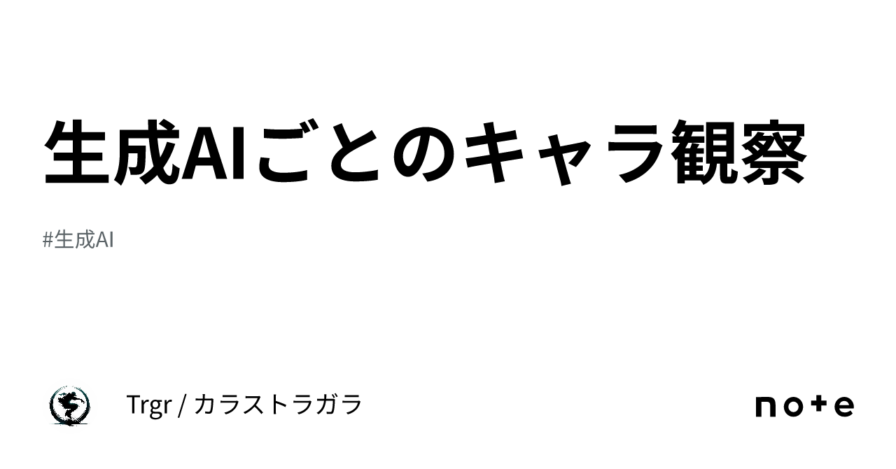 生成AIごとのキャラ観察｜Trgr / カラストラガラ
