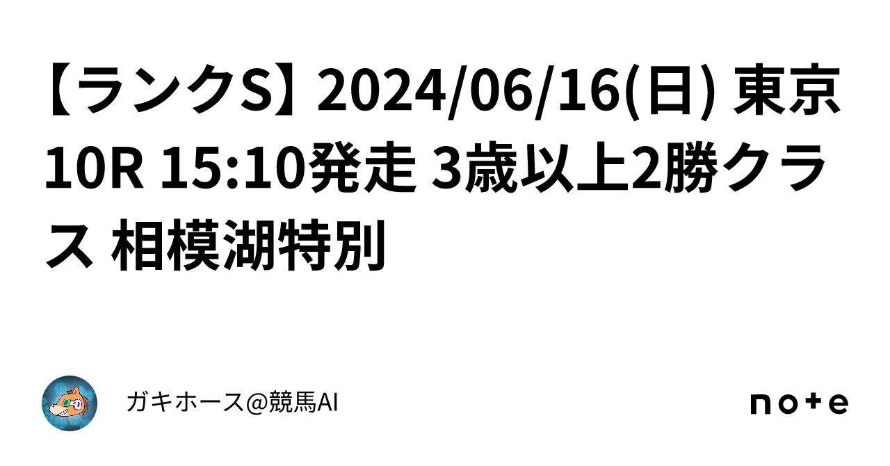 【ランクS】 2024/06/16(日) 東京10R 15:10発走 3歳以上2勝クラス 相模湖特別 ｜ガキホース@競馬AI