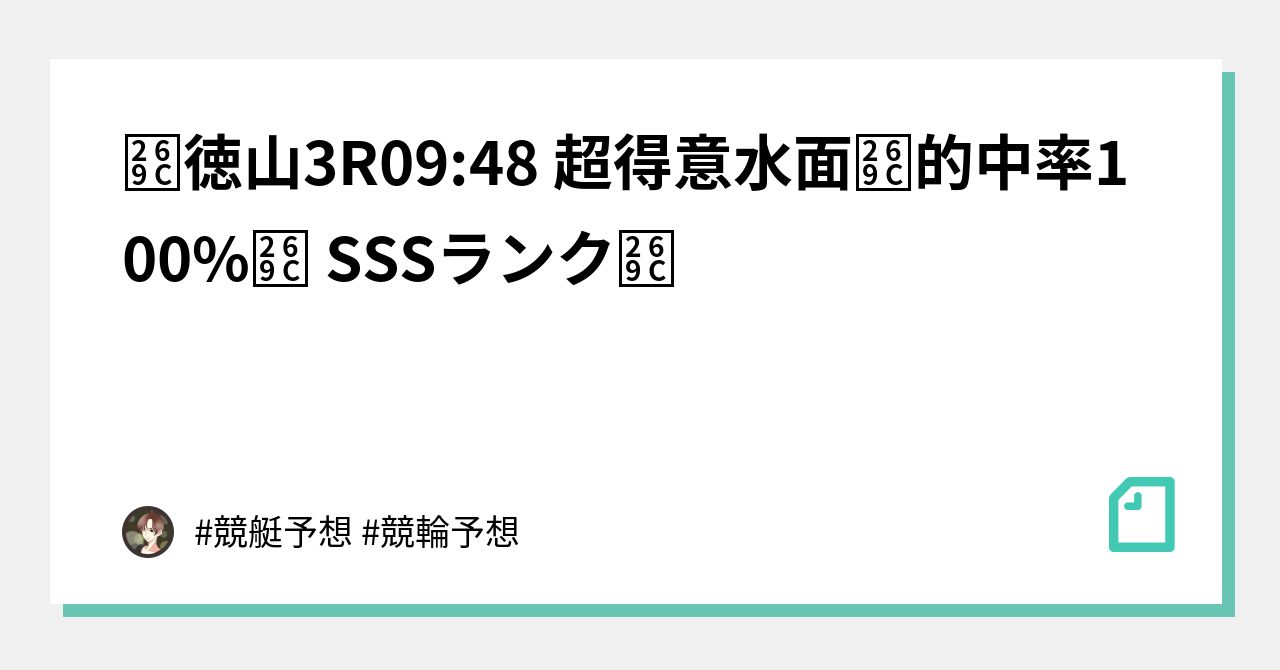 ⚜徳山3R09:48 超得意水面⚜的中率100%⚜ SSSランク⚜｜#競艇予想 #競輪予想 #ボートレース｜note