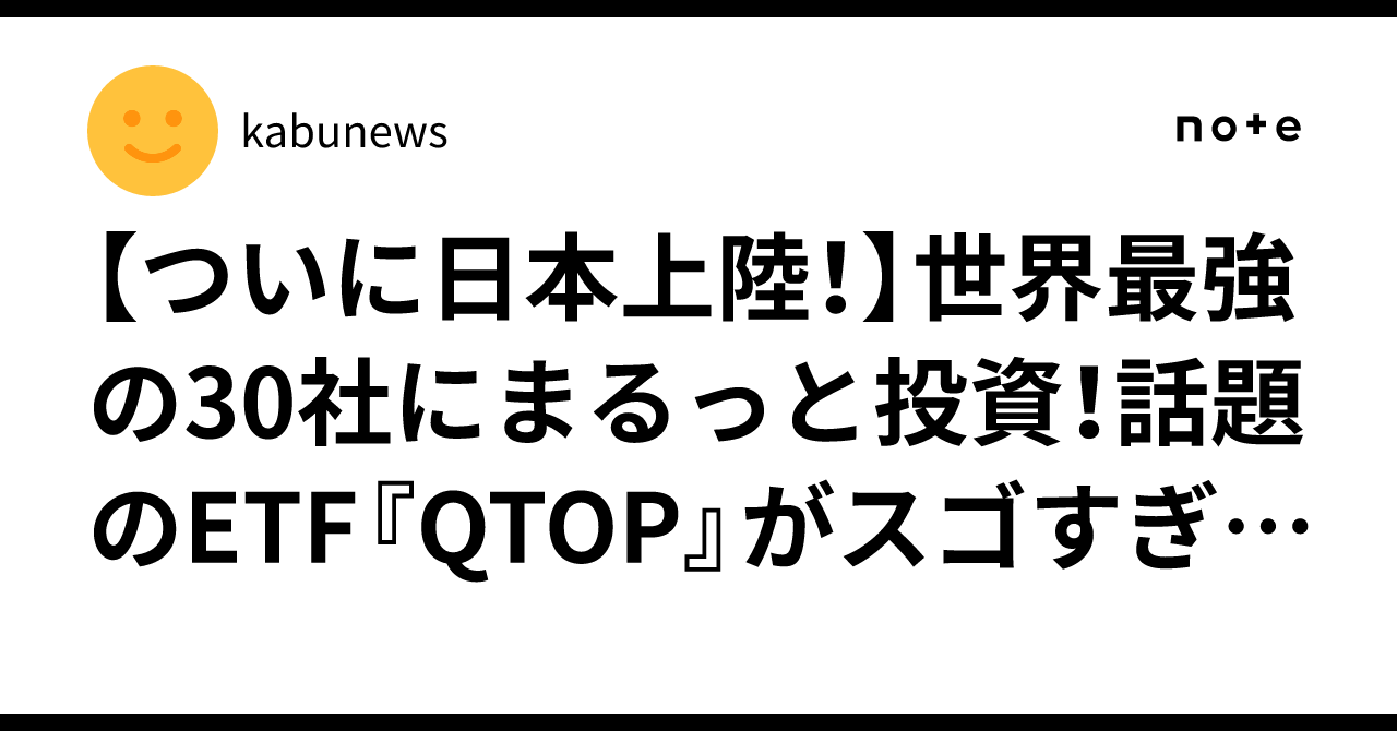 【ついに日本上陸！】世界最強の30社にまるっと投資！話題のETF『QTOP』がスゴすぎる！」｜kabunews
