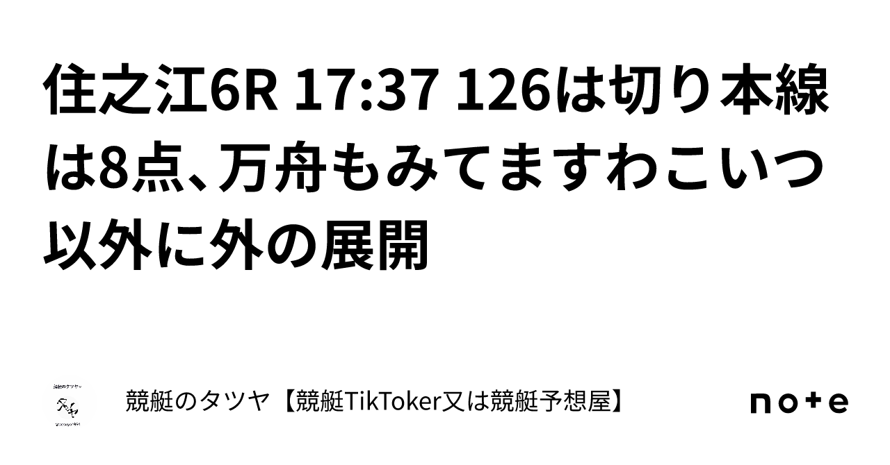 住之江6R 17:37 126は切り本線は8点、万舟もみてますわこいつ以外に外の展開｜競艇のタツヤ【競艇TikToker又は競艇予想屋】