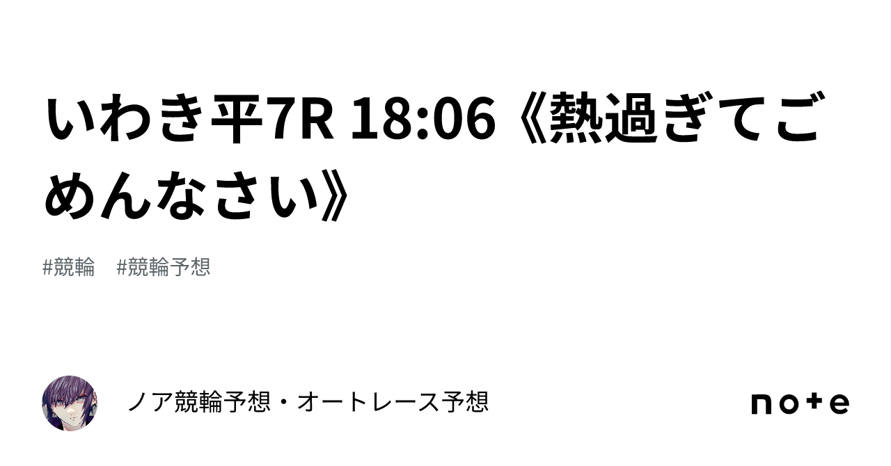 いわき平7R 18:06 《熱過ぎてごめんなさい》｜ ノア💎競輪予想・オートレース予想💎